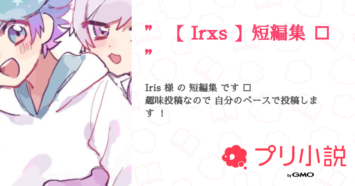 Irxs 】短編集 ꒷꒦‪‪ ︎‬ ” - 全25話 【連載中】（眠 🪄💤 さんの小説） | 無料スマホ夢小説ならプリ小説 byGMO